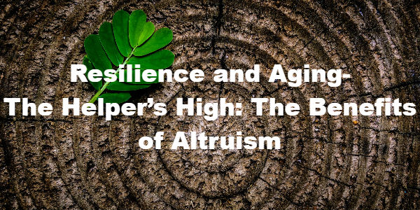 Resilience And Aging Part 2- Helper's Hand: The Benefits Of Altruism